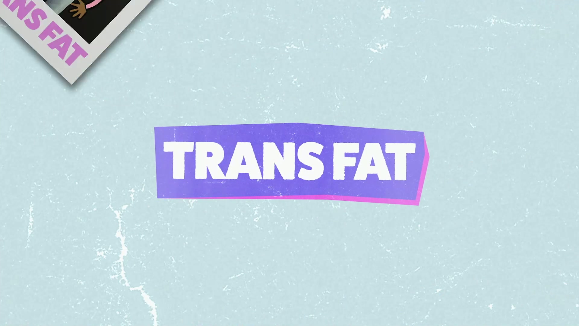 Let's start with the criminalmastermind, trans fat. You usually find ...